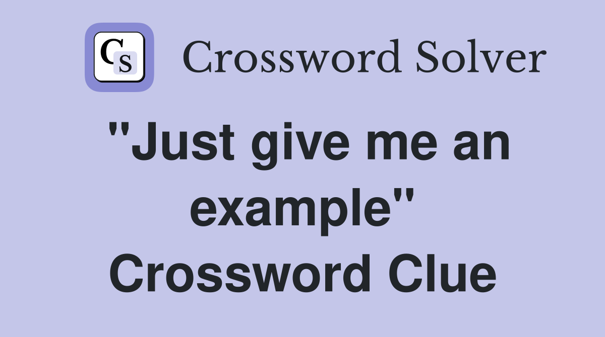 "Just give me an example" - Crossword Clue Answers - Crossword Solver